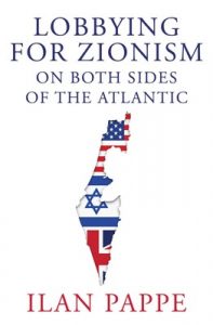 Lobbying for Zionism: On both sides of the Atlantic, by Ilan Pappe ...